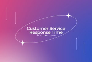 Customer Response Time: The Ultimate Guide